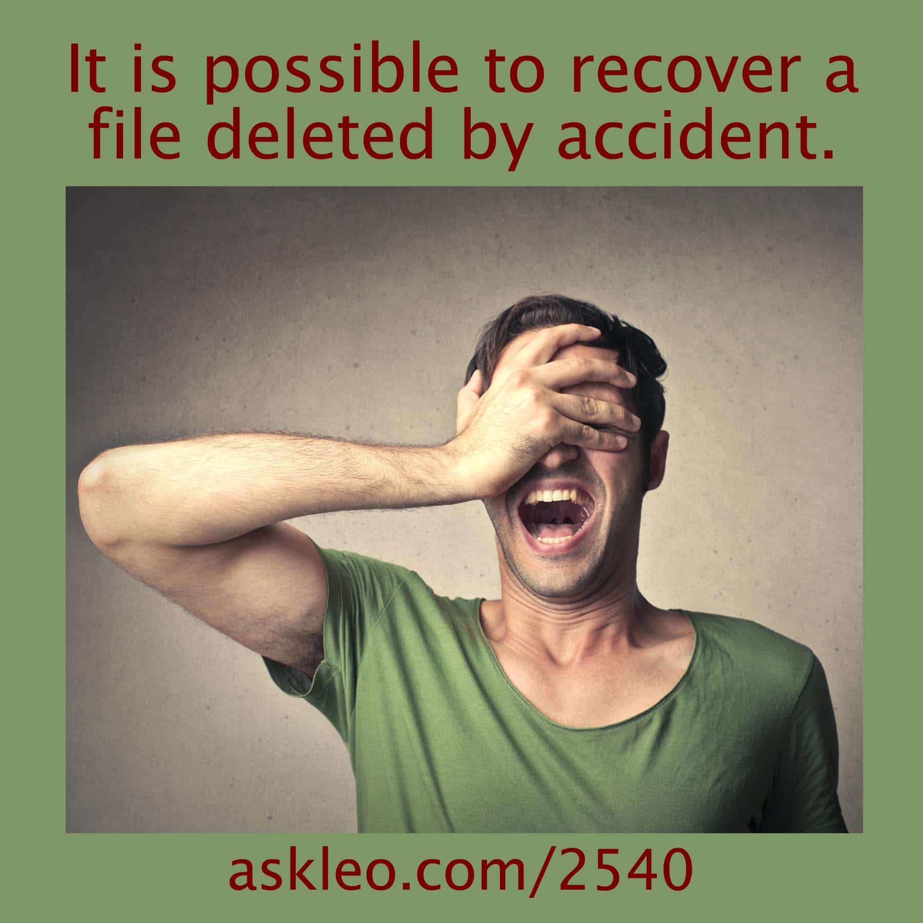 It is possible to recover a file deleted by accident. - Ask Leo!