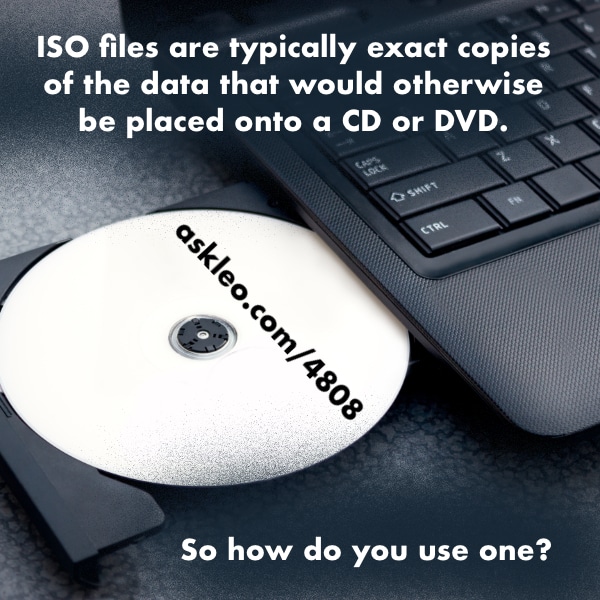 ISO files are typically exact copies of the data that would otherwise ...